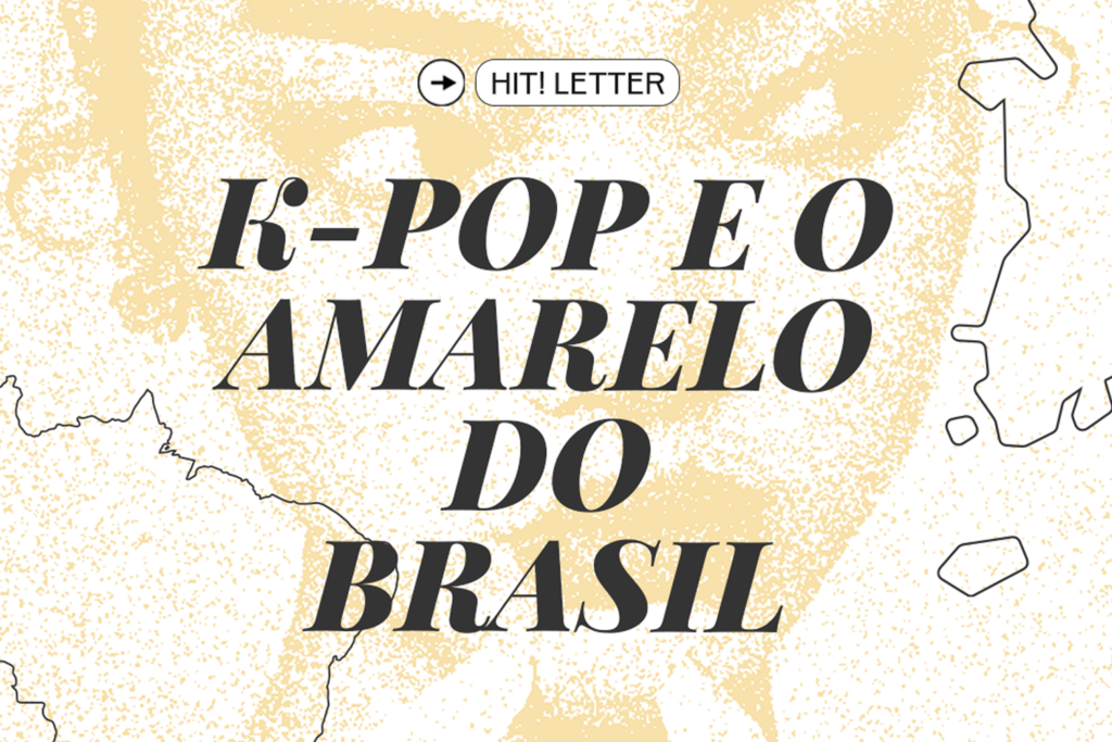 HIT!Letter: K-pop e o amarelo do Brasil – HIT!Magazine